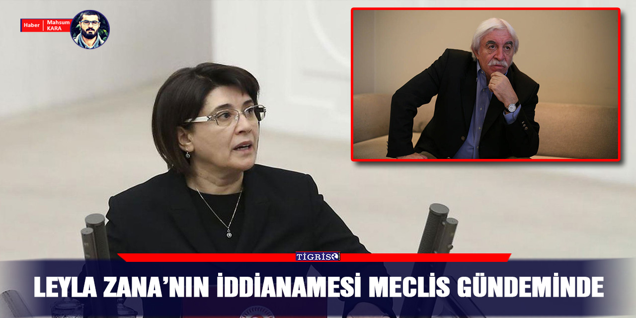 Leyla Zana’nın iddianamesi Meclis gündeminde