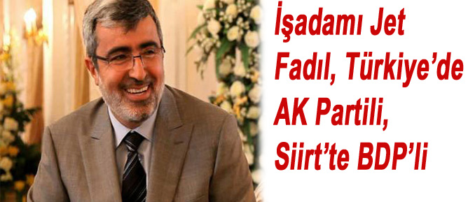 İşadamı Jet Fadıl, Türkiye’de AK Partili, Siirt’te BDP’li